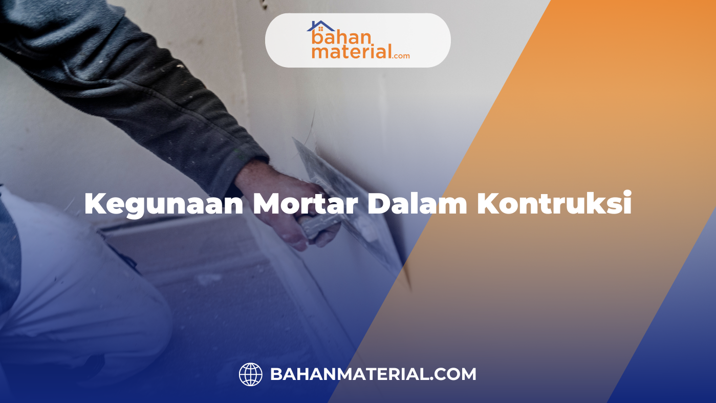 Pengertian Mortar dan Jenisnya dalam Konstruksi