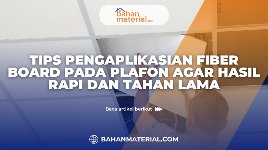 Tips Pengaplikasian Fiber Board pada Plafon agar Hasil Rapi dan Tahan Lama
